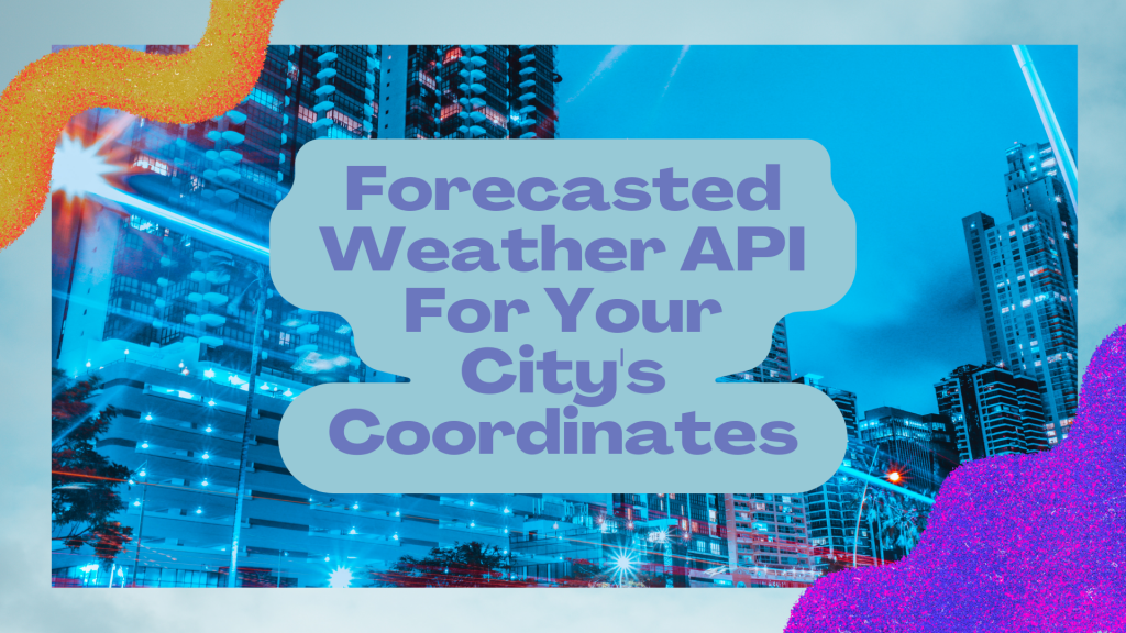 Weather API: Get Forecasted Data By Longitude And Latitude Of Your City