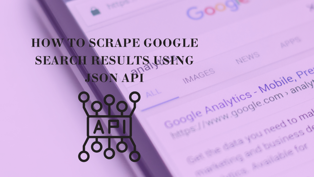 How To Scrape Google Search Results Using JSON API – TheStartupFounder.com