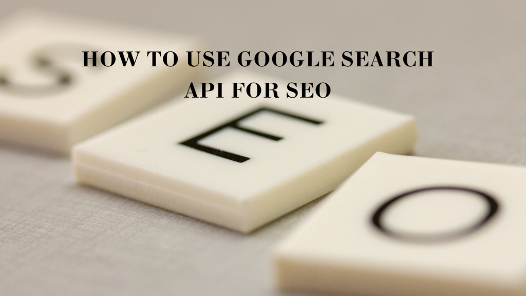 How To Use Google Search API For SEO