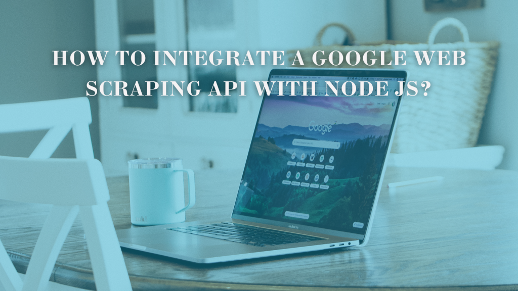 How To Integrate A Google Web Scraping API With Node JS? – TheStartupFounder.com