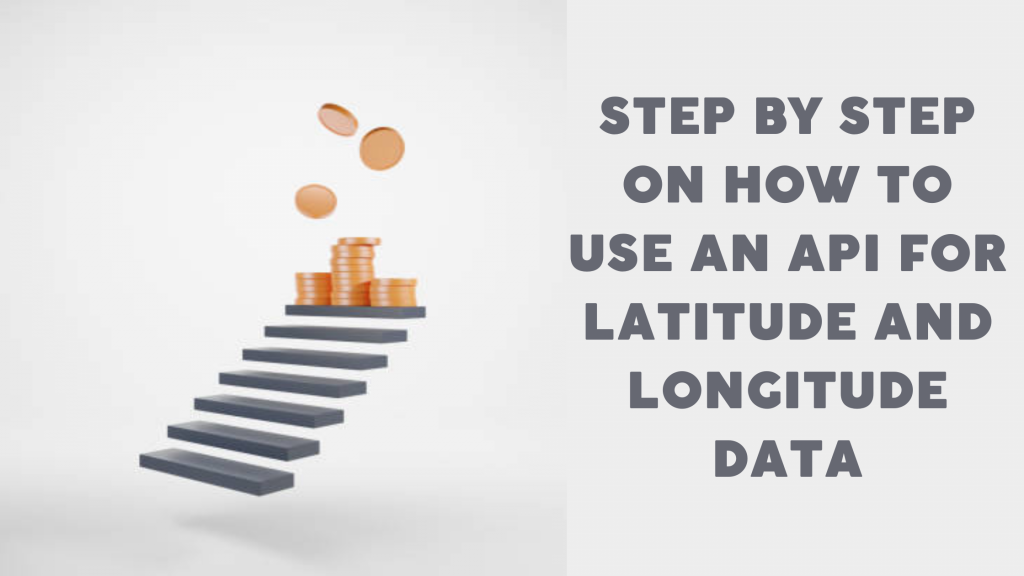 Step By Step On How To Use An API For Latitude And Longitude Data – TheStartupFounder.com