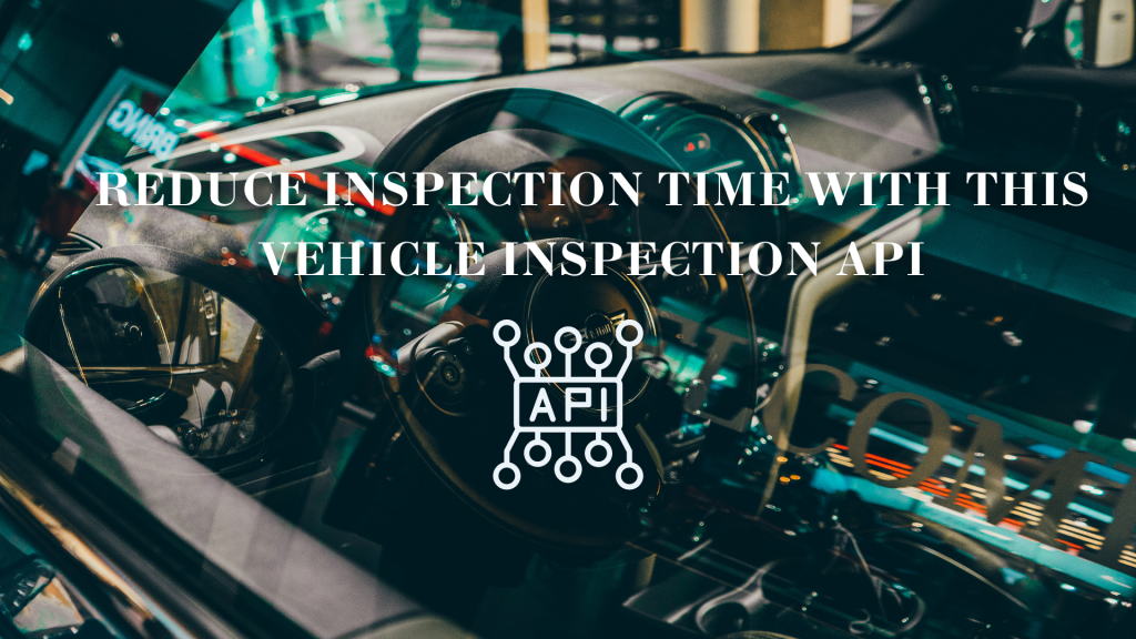 Reduce Inspection Time With This Vehicle Inspection API – TheStartupFounder.com